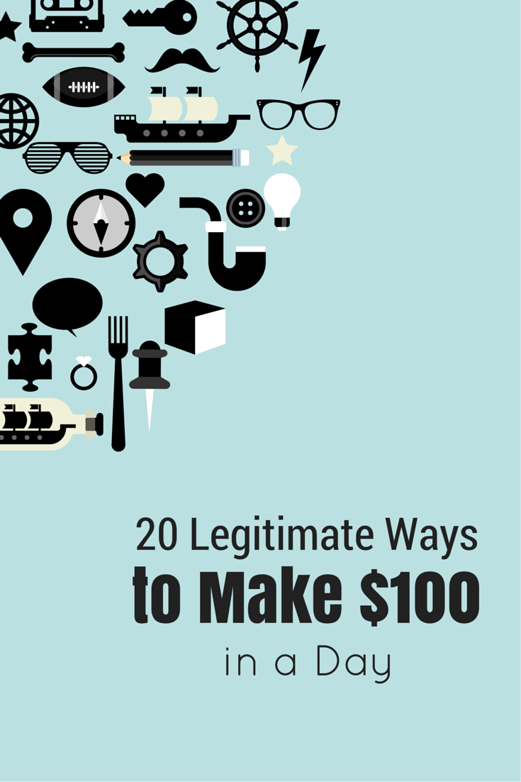20 Legitimate Ways to Make $100 in a Day 20 Legitimate Ways to Make $100 in a Day